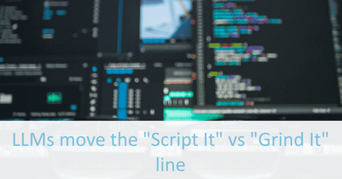 LLMs move the "script it" vs "grind it" line